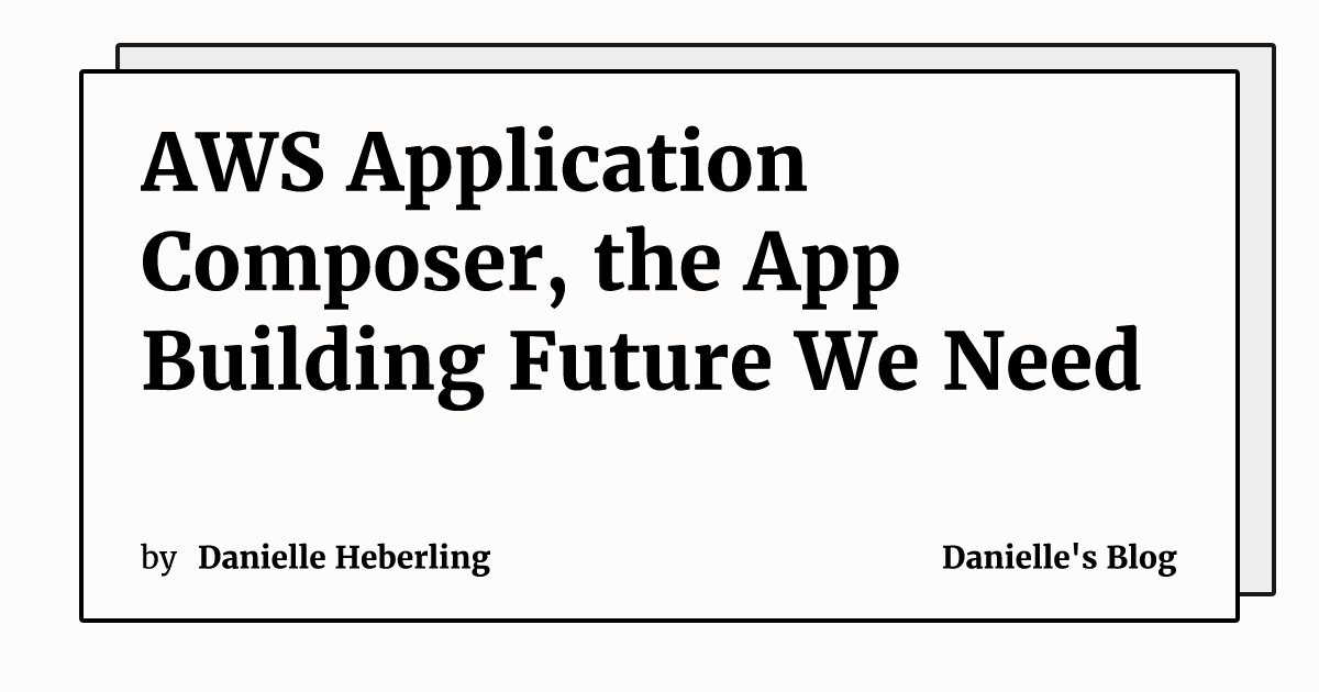 AWS Application Composer, the App Building Future We Need | Danielle's Blog AWS Application Composer, the App Building Future We Need | Danielle's Blog