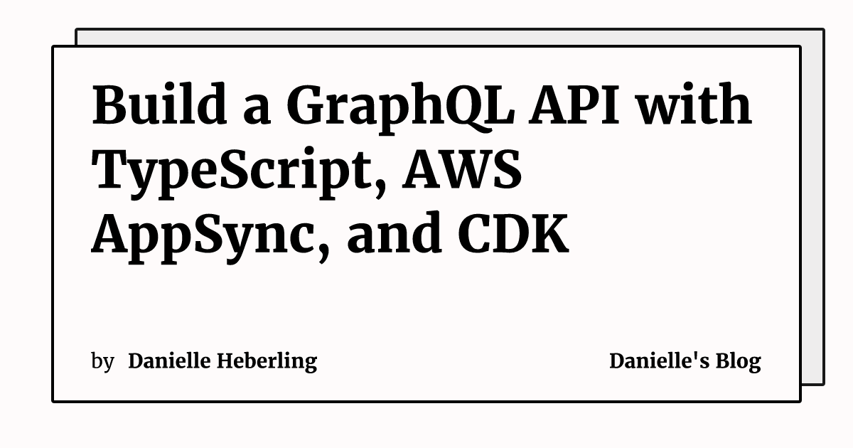 Build A Graphql Api With Typescript Aws Appsync And Cdk Danielles Blog
